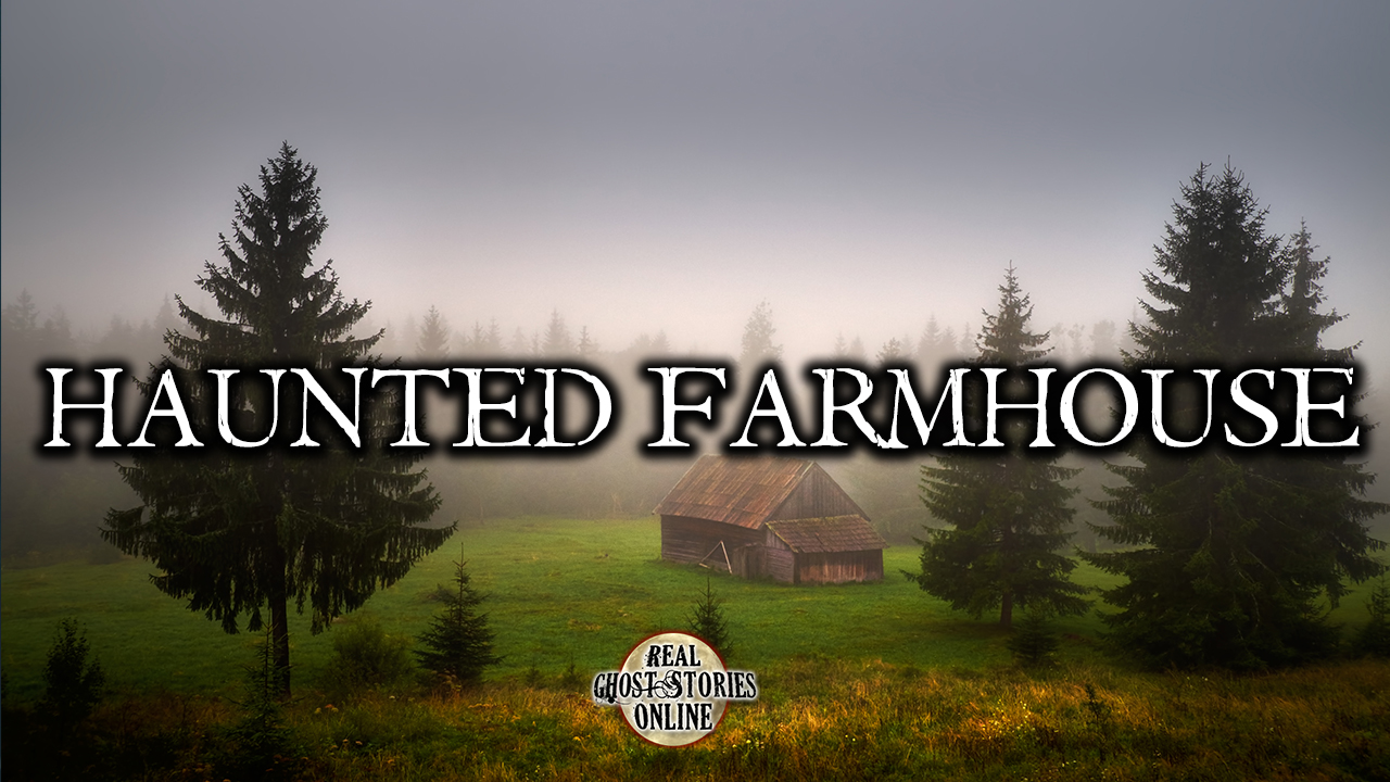 Haunted Farmhouse - Real Ghost Stories Online
